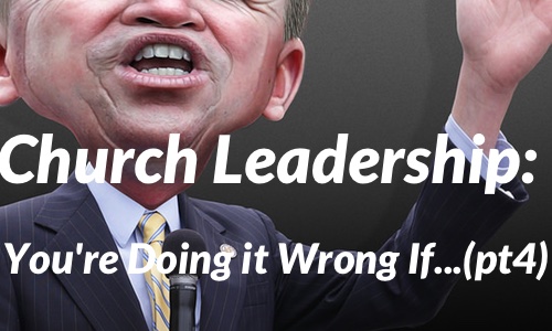 Church Leadership: You’re doing it all wrong if…(Part 4) – Scott Gress